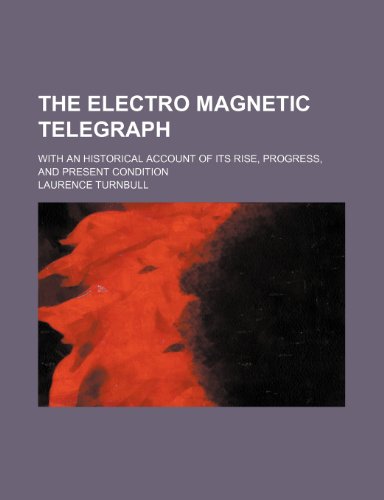 The electro magnetic telegraph; with an historical account of its rise ...