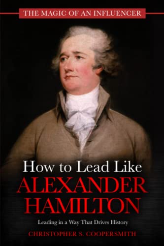 How to Lead Like Alexander Hamilton: Leading in a Way That Drives ...