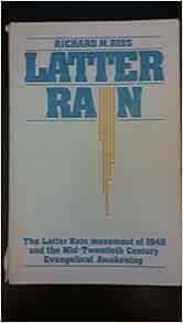Latter Rain: The Latter Rain Movement of 1948 and the mid-twentieth ...