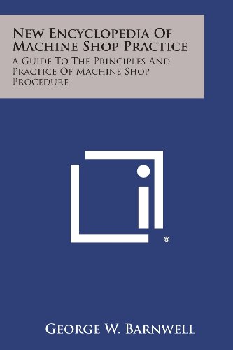 New Encyclopedia of Machine Shop Practice: A Guide to the Principles ...