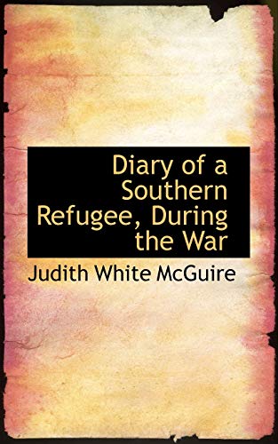 Diary of a Southern Refugee, During the War: McGuire, Judith White ...