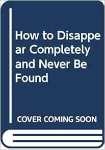 How to Disappear Completely and Never Be Found: Nickerson, Sara ...