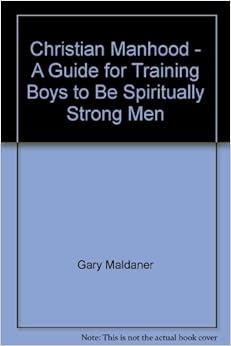 Christian Manhood - A Guide for Training Boys to Be Spiritually Strong ...