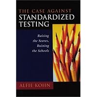 The Case Against Standardized Testing: Raising the Scores, Ruining the ...