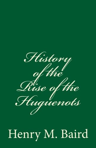 History of the Rise of the Huguenots: (A Timeless Classic): Baird ...