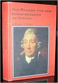 John Wilkinson 1728-1808 , English Ironmaster and Inventor Studies in ...