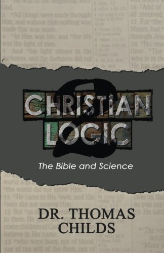 Christian Logic 2: The Bible and Science: Childs, Dr. Thomas ...