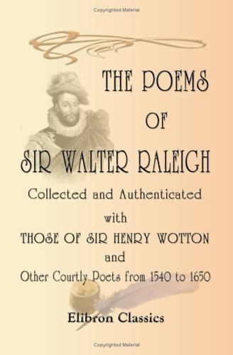 The Poems of Sir Walter Raleigh Collected and Authenticated with Those ...