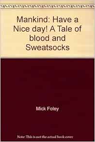 Mankind: Have a Nice day! A Tale of blood and Sweatsocks: Mick Foley ...