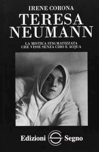Teresa Neumann. La mistica stigmatizzata che visse senza cibo e acqua ...