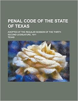 Penal Code of the State of Texas; Adopted at the Regular Session of the ...