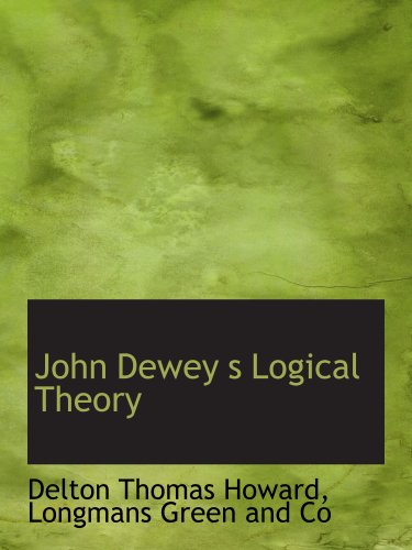 John Dewey s Logical Theory: Longmans Green and Co, ., Howard, Delton ...