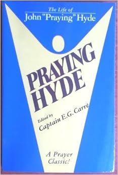 Praying Hyde the Life of John "Praying" Hyde: Captain E. G. Carre ...