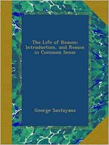 The Life of Reason: Introduction, and Reason in Common Sense: Santayana ...