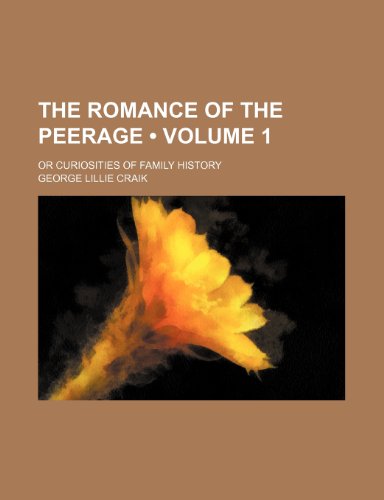 The Romance of the Peerage (Volume 1); Or Curiosities of Family History ...