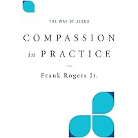 Compassion in Practice: The Way of Jesus: Frank Rogers Jr ...