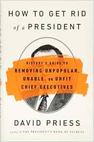 How to Get Rid of a President: History's Guide to Removing Unpopular ...