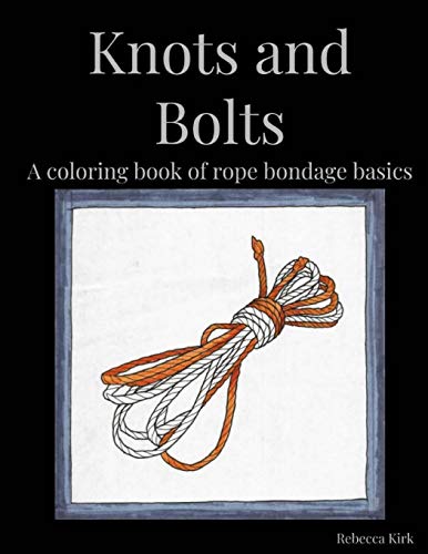 Knots and Bolts: A coloring book of rope bondage basics: Kirk, Rebecca ...