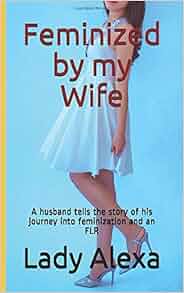 Amazon.com: Feminized by my Wife: A husband tells the story of his journey into feminization and ...