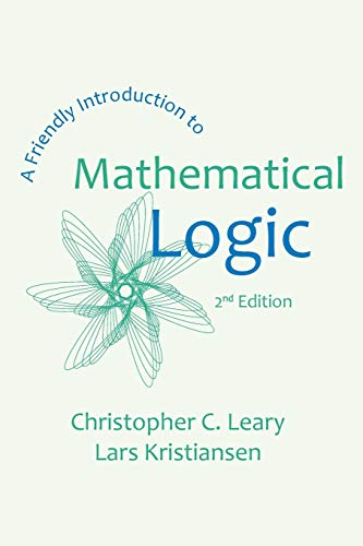 A Friendly Introduction to Mathematical Logic: Leary, Christopher C., Kristiansen, Lars ...