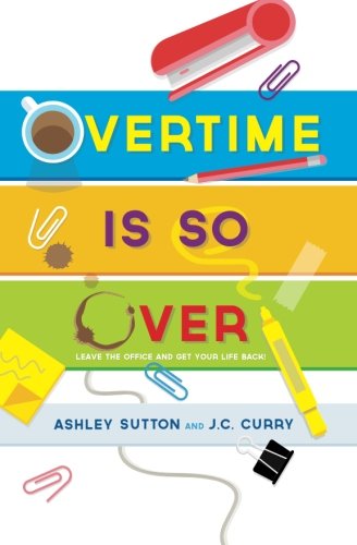 Overtime Is SO Over: Leave the Office and Get Your Life Back!: Sutton ...