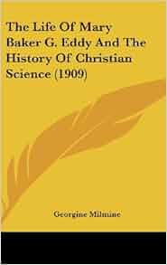 The Life Of Mary Baker G. Eddy And The History Of Christian Science (1909): Georgine Milmine ...