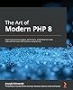 The Art of Modern PHP 8: Learn how to write modern, performant, and enterprise-ready code with ...