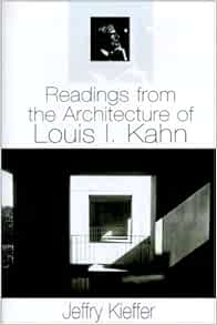 Readings from the Architecture of Louis I. Kahn: Jeffry Kieffer ...
