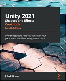 Unity 2021 Shaders and Effects Cookbook: Over 50 recipes to help you transform your game into a ...