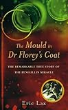 The Mould In Dr Florey's Coat: The Remarkable True Story of the ...