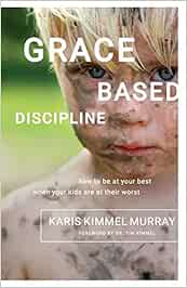 Grace Based Discipline: How to Be at Your Best When Your Kids Are at ...
