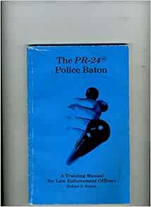 The PR-24 police baton: A training manual for law enforcement officers ...