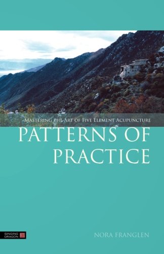 Patterns of Practice: Mastering the Art of Five Element Acupuncture ...