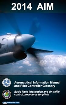 2014 AIM: Aeronautical Information Manual and Pilot Controller Glossary (FAR AIM), Federal ...
