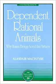 Dependent Rational Animals: Why Human Beings Need the Virtues (The Paul ...