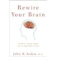 Rewire Your Brain: Think Your Way to a Better Life: John B. Arden ...