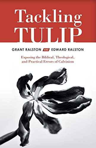 Tackling Tulip: Exposing the Biblical, Theological, and Practical ...