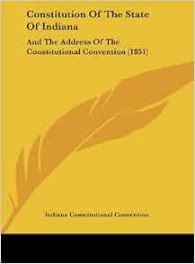 Constitution of the State of Indiana: And the Address of the ...