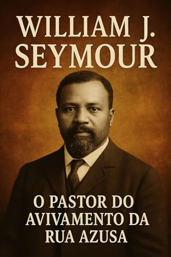 William J. Seymour: O Homem por Trás do Avivamento: A História do Líder ...
