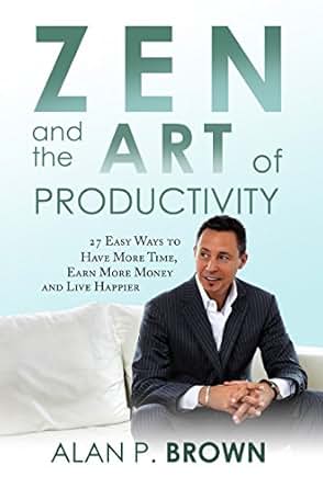 Zen and the Art of Productivity: 27 Easy Ways to Have More Time, Earn ...