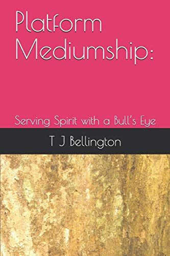Platform Mediumship: Serving Spirit with a Bull’s Eye: Bellington, T J ...