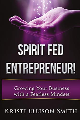 Spirit Fed Entrepreneur: Growing Your Business With a Fearless Mindset ...