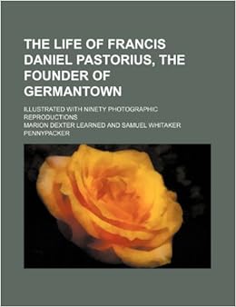 The life of Francis Daniel Pastorius, the founder of Germantown ...