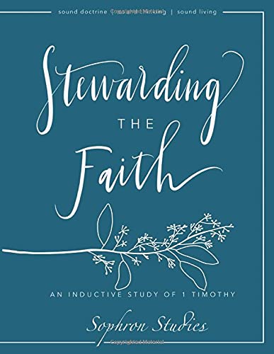 Stewarding the Faith: An Inductive Study of 1 Timothy: Studies, Sophron ...