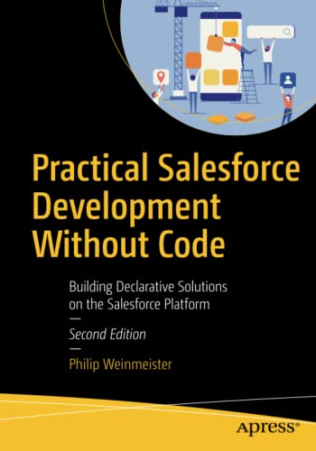 Practical Salesforce Development Without Code: Building Declarative Solutions on the Salesforce ...