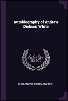 Autobiography of Andrew Dickson White: 1: Amazon.co.uk: White, Andrew ...