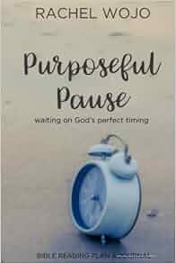Purposeful Pause: Bible Reading Plan & Journal: Waiting on God's Perfect Timing: Rachel Wojo ...
