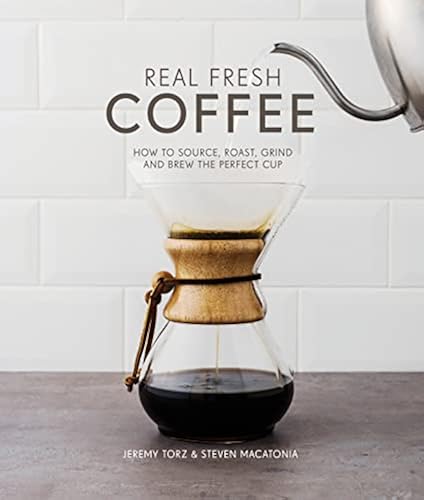 Real Fresh Coffee: How to source, roast, grind and brew the perfect cup ...