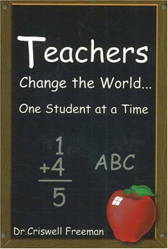 Teachers Change the World: One Student at a Time: Freeman, Criswell ...