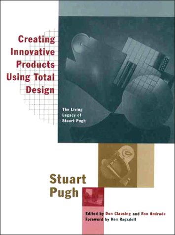 Creating Innovative Products Using Total Design: Pugh, Stuart, Clausing ...
